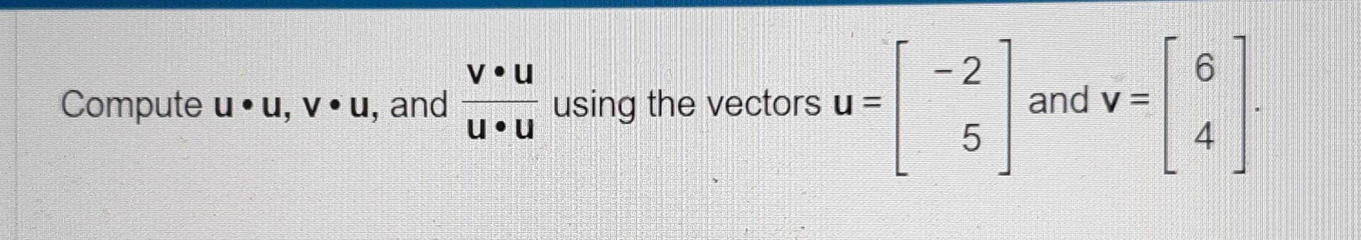 Compute u⋅u,v⋅u, and u⋅uv⋅u using the vectors u=[−25] | Chegg.com