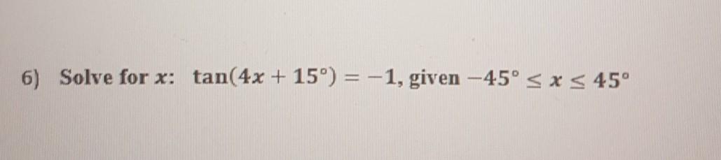 Solved 6) Solve for x: tan(4x + 15°) = -1, given -45°