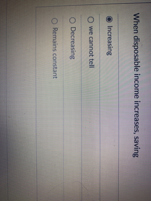 Solved When disposable income increases, saving Increasing O | Chegg.com