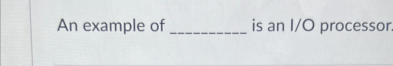 Solved An example of is an I/O processor. | Chegg.com