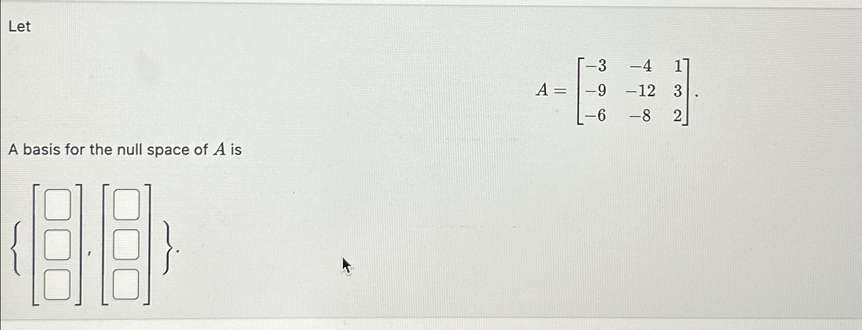 Solved LetA=[-3-41-9-123-6-82]A basis for the null space of | Chegg.com