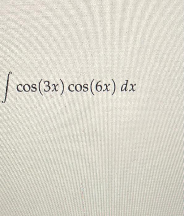 Solved ∫cos(3x)cos(6x)dx | Chegg.com