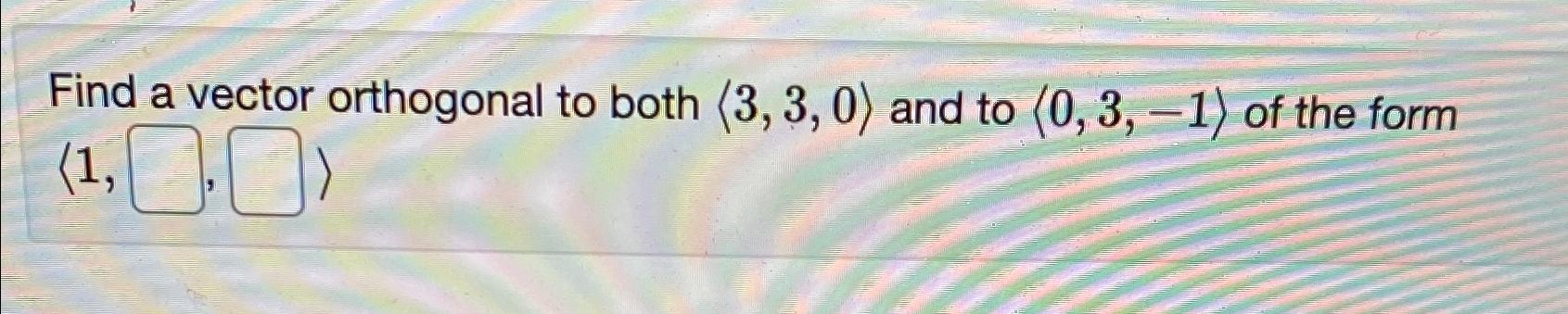 Solved Find a vector orthogonal to both (:3,3,0:) ﻿and to | Chegg.com