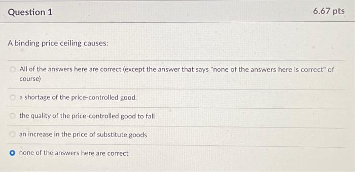 Solved Question 1 6.67 pts A binding price ceiling causes: | Chegg.com