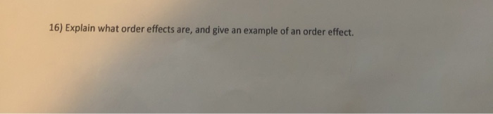 Solved 16) Explain what order effects are, and give an | Chegg.com