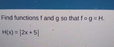 Solved Find functions f ﻿and g ﻿so that f@g=H.H(x)=|2x+5| | Chegg.com