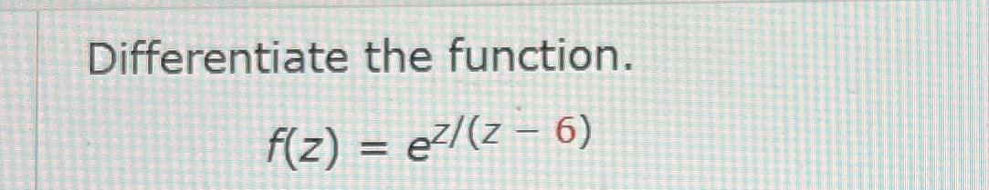 Solved Differentiate the function.f(z)=ezz-6 | Chegg.com