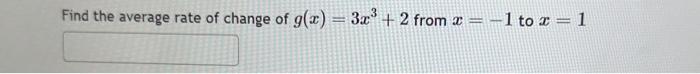 Solved Find the average rate of change of g(x)=3x3+2 from | Chegg.com