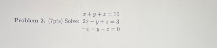 Solved x+y+z=10 Problem 2. (7pts) Solve: 2x−y+z=3 −x+y−z=0 | Chegg.com