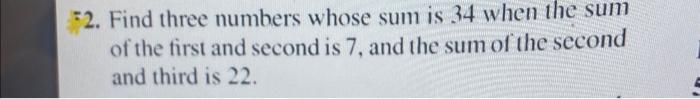 Solved =2. Find three numbers whose sum is 34 when the sum | Chegg.com