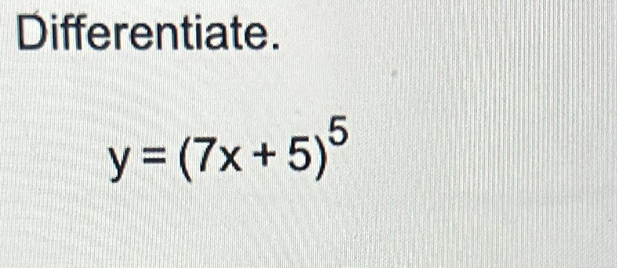 Solved Differentiate.y=(7x+5)5 | Chegg.com