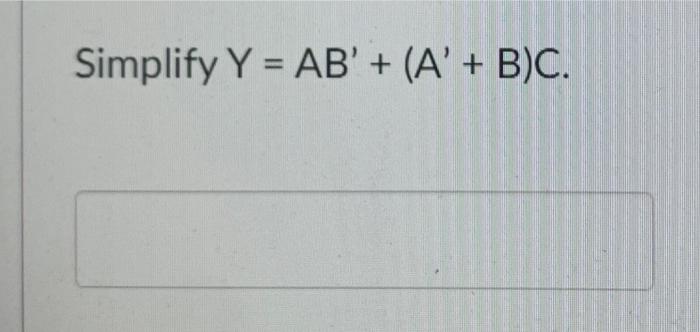 Solved Simplify Y = AB' + (A' + B)C. | Chegg.com
