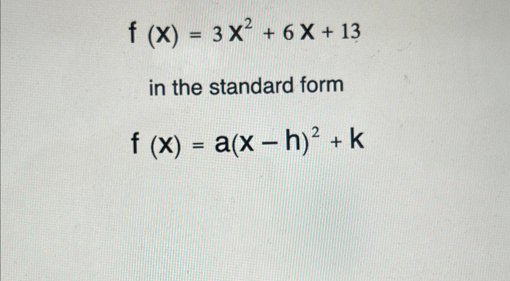 Solved f(x)=3x2+6x+13in the standard formf(x)=a(x-h)2+k | Chegg.com