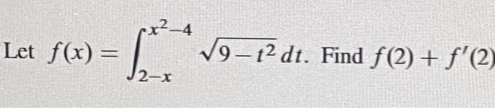 Solved Let f(x)=∫2−xx2−49−t2dt. Find f(2)+f′(2) | Chegg.com