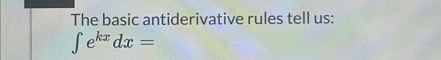 Solved The basic antiderivative rules tell us:∫﻿﻿ekxdx= | Chegg.com