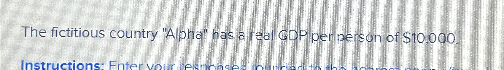 Solved The fictitious country "Alpha" has a real GDP per | Chegg.com