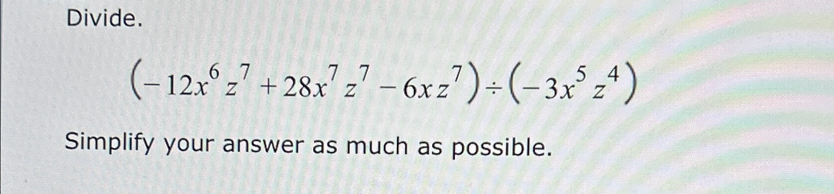 Solved Divide.(-12x6z7+28x7z7-6xz7)÷(-3x5z4)Simplify your | Chegg.com