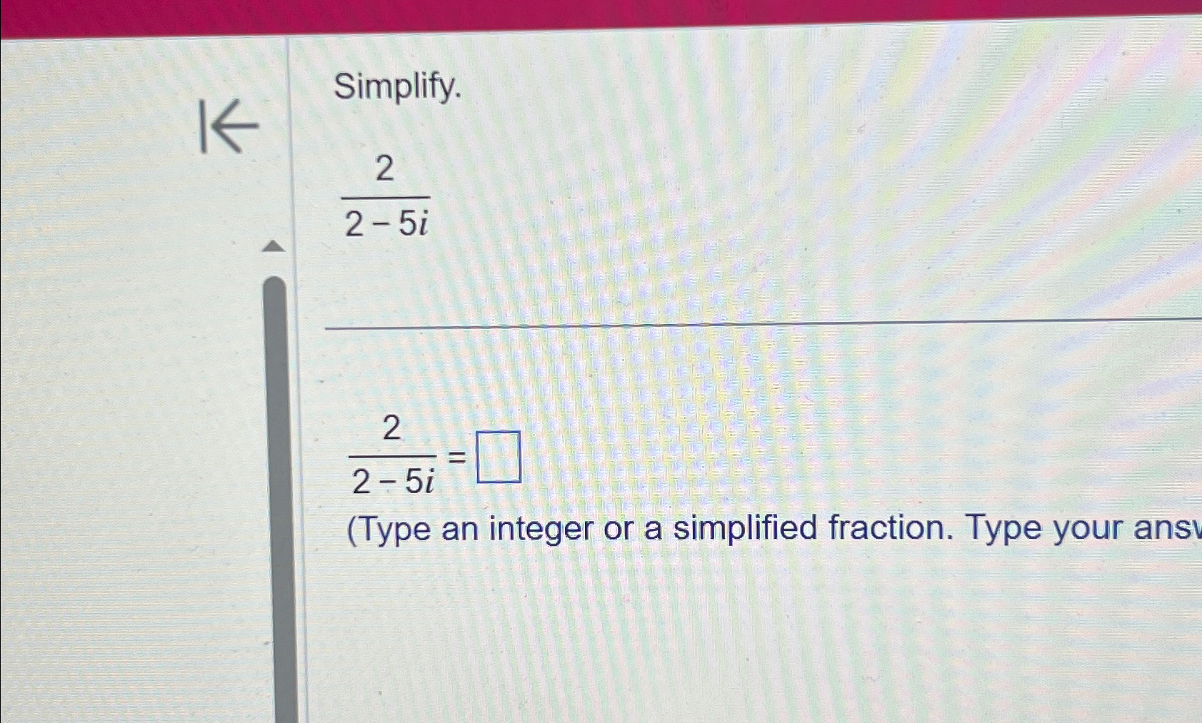Solved Simplify.22-5i22-5i=(Type an integer or a simplified | Chegg.com