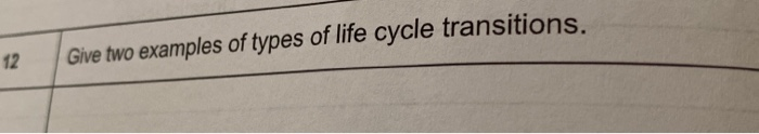 Solved Give two examples of types of life cycle transitions. | Chegg.com