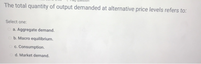 Solved The total quantity of output demanded at alternative | Chegg.com