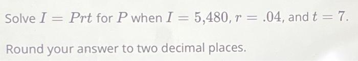 Solved Solve I = Prt for P when I = 5,480, r = .04, and t = | Chegg.com