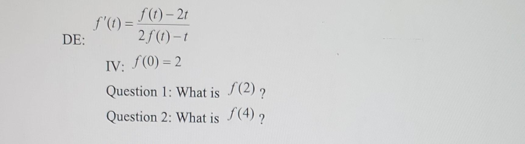 Solved f′(t)=2f(t)−tf(t)−2t IV: f(0)=2 Question 1: What is | Chegg.com