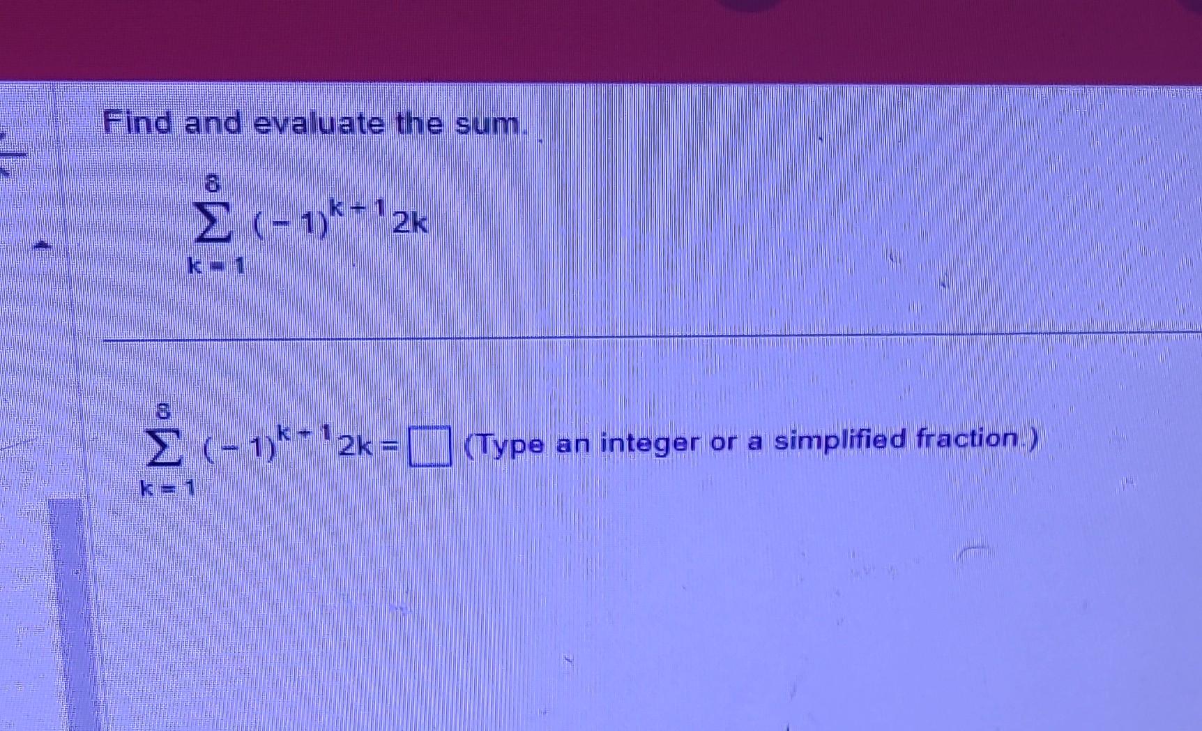 Solved Find and evaluate the sum. ∑k=18(−1)k+12k | Chegg.com