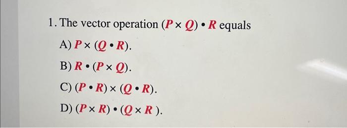 Solved 1. The vector operation (P×Q)⋅R equals A) P×(Q⋅R). B) | Chegg.com