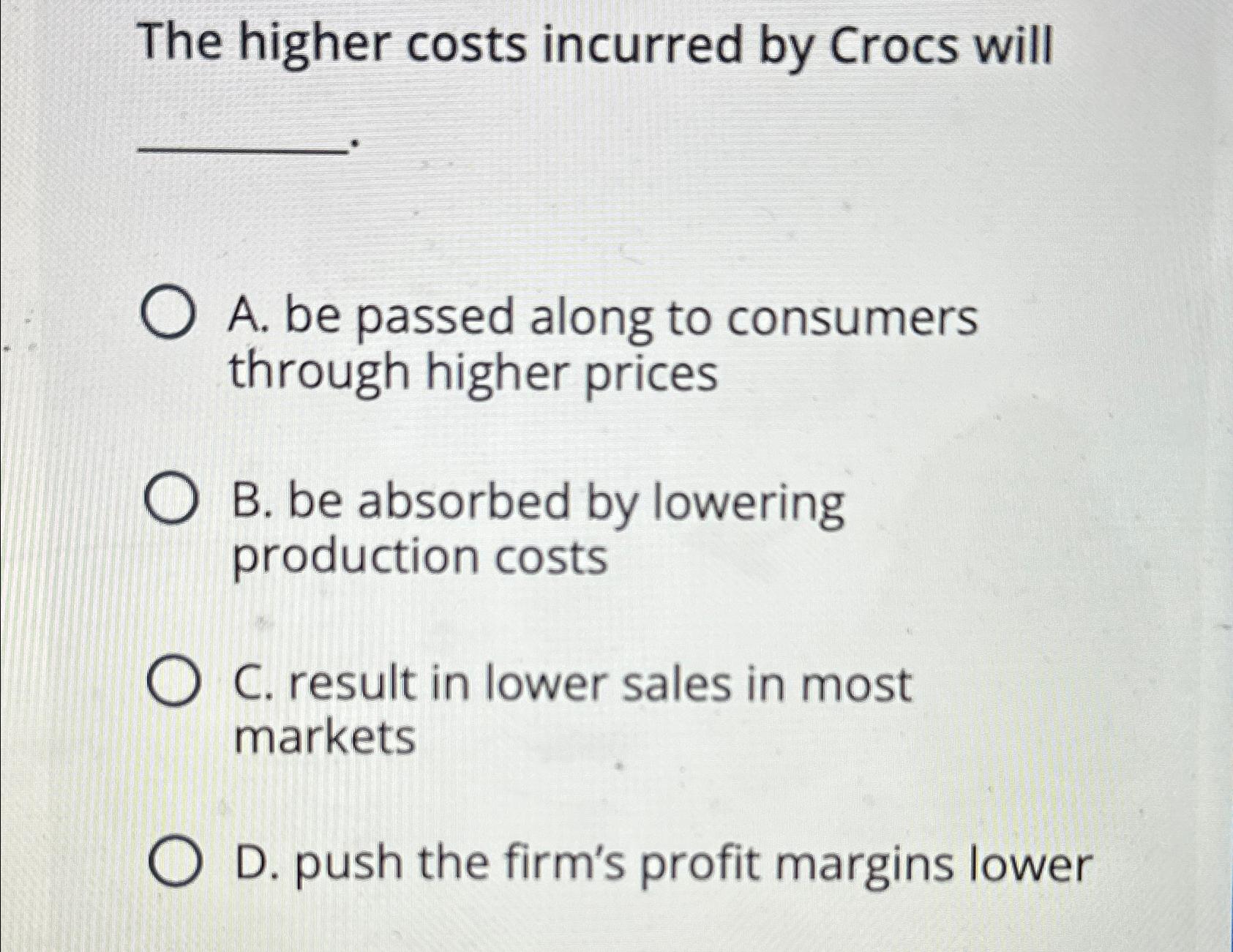 Solved The higher costs incurred by Crocs willA. ﻿be passed | Chegg.com