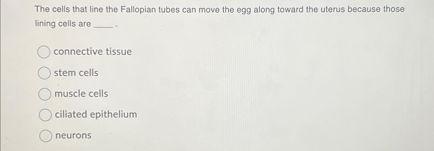 Solved The cells that line the Fallopian tubes can move the | Chegg.com