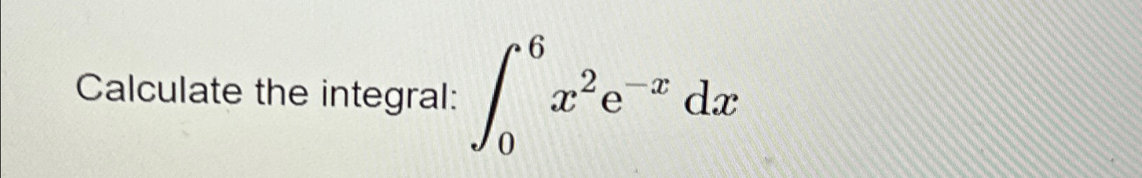 Solved Calculate the integral: ∫06x2e-xdx | Chegg.com