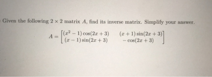 Solved Given the following 2 x 2 matrix A, find its inverse | Chegg.com