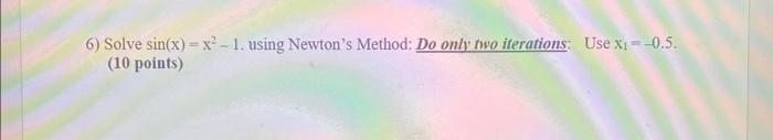 Solved 6) Solve sin(x)=x2−1. using Newton's Method: Do only | Chegg.com