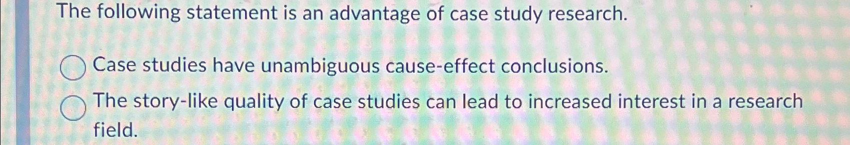 Solved The following statement is an advantage of case study | Chegg.com
