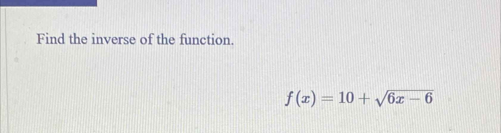 Solved Find the inverse of the function.f(x)=10+6x-62 | Chegg.com | Chegg.com