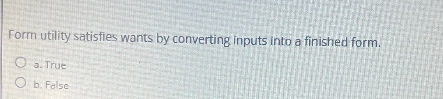 Solved Form utility satisfies wants by converting inputs | Chegg.com