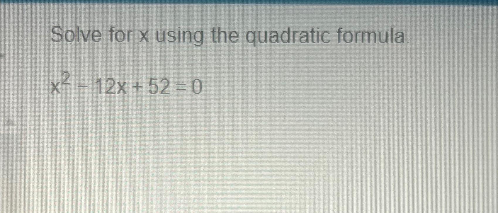 Solved Solve for x ﻿using the quadratic formula.x2-12x+52=0 | Chegg.com