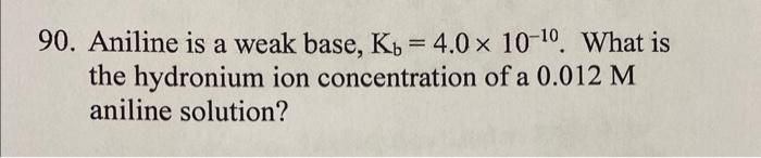 Solved 90. Aniline is a weak base, Kb=4.0×10−10. What is the | Chegg.com