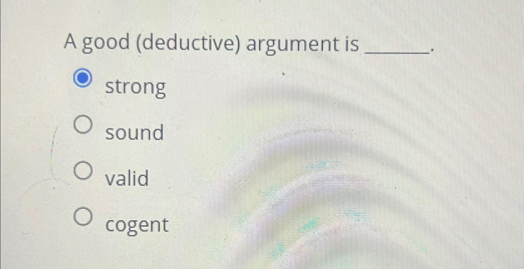 Solved A good (deductive) ﻿argument isstrongsoundvalidcogent | Chegg.com