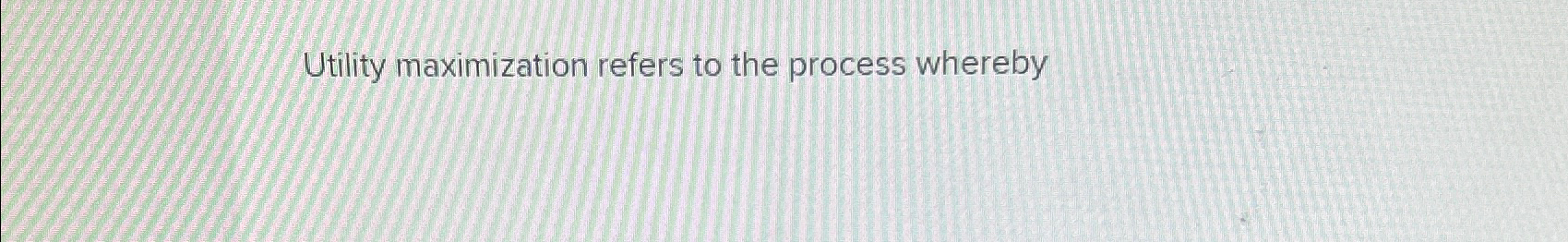 Solved Utility maximization refers to the process whereby | Chegg.com