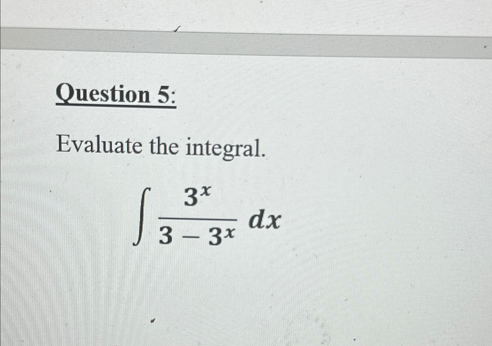 Solved Question 5:Evaluate the integral.∫﻿﻿3x3-3xdx | Chegg.com