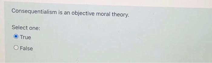 Solved Consequentialism is an objective moral theory. Select | Chegg.com