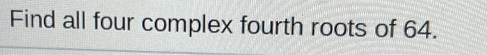 Solved Find all four complex fourth roots of 64. | Chegg.com