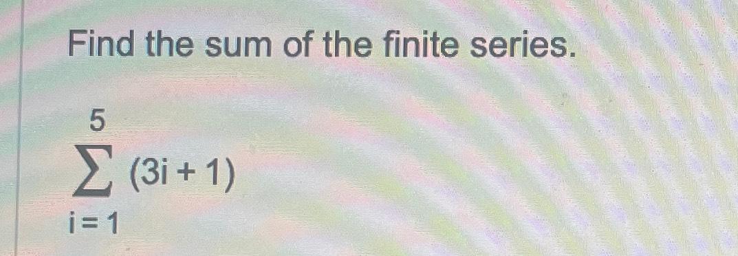 Solved Find the sum of the finite series.∑i=15(3i+1) | Chegg.com