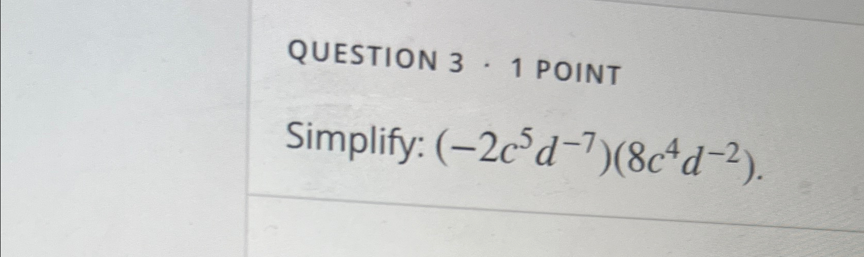 Solved QUESTION 3 - 1 ﻿POINTSimplify: (-2c5d-7)(8c4d-2). | Chegg.com