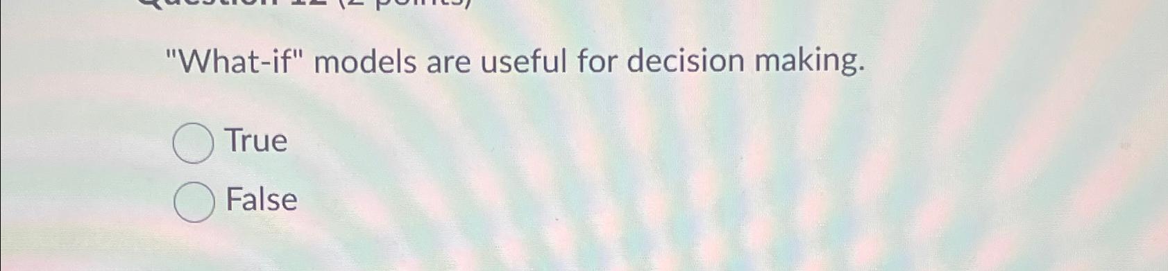 Solved "What-if" ﻿models are useful for decision | Chegg.com
