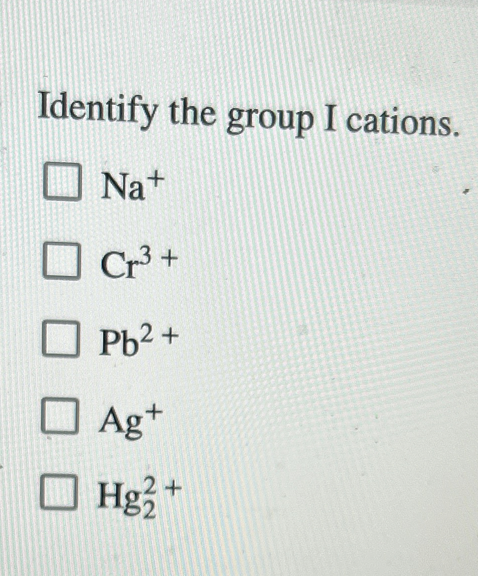 Solved Identify the group I cations.Na+Cr3+Pb2+Ag+Hg2+ | Chegg.com
