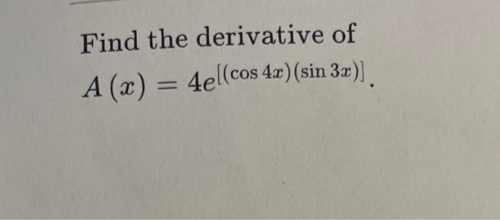 Solved Find the derivative of A(x)=4e[(cos4x)(sin3x)] | Chegg.com