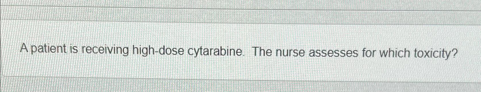 Solved A patient is receiving high-dose cytarabine. The | Chegg.com