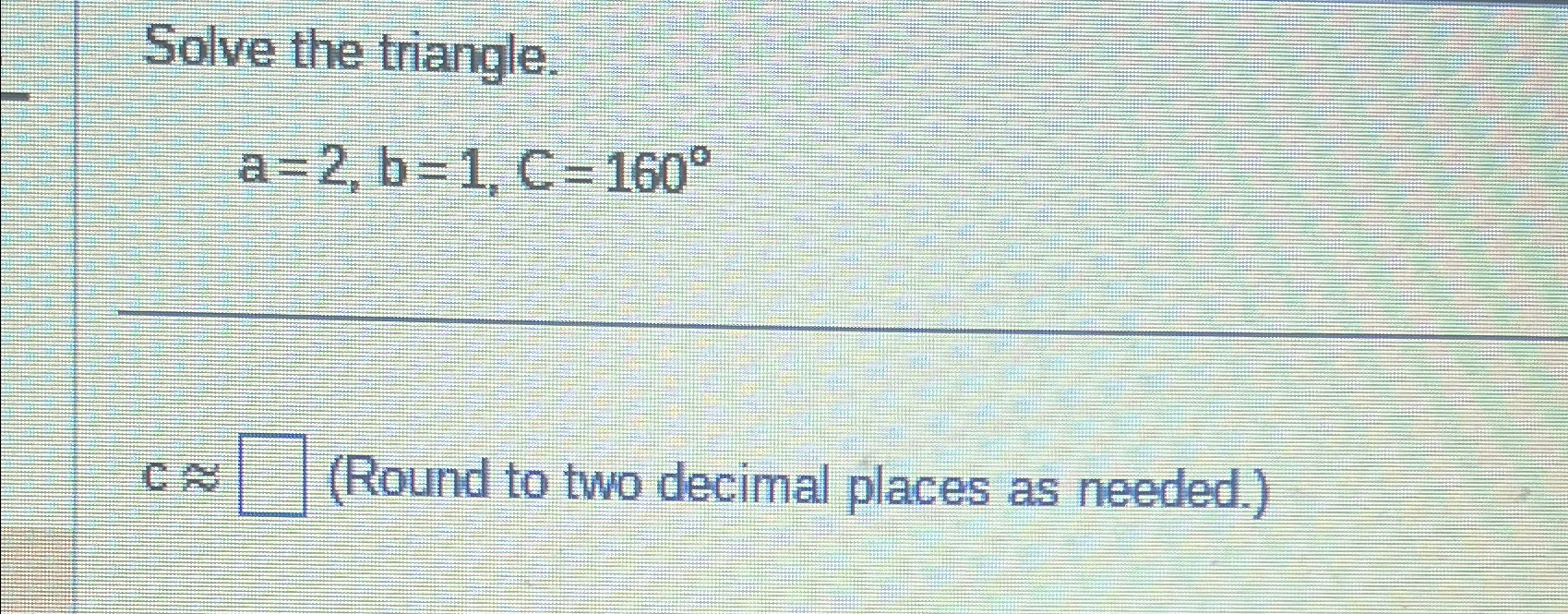 Solved Solve the triangle.a=2,b=1,C=160°c~~ (Round to two | Chegg.com